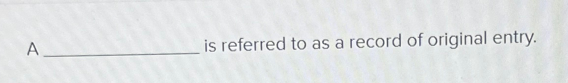 Solved A (Blank) ﻿is referred to as a record of original | Chegg.com
