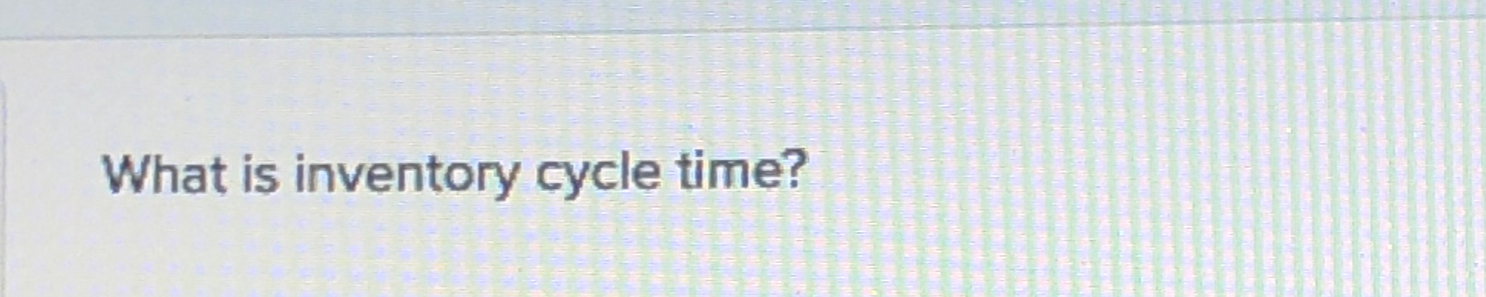 Solved What is inventory cycle time? | Chegg.com