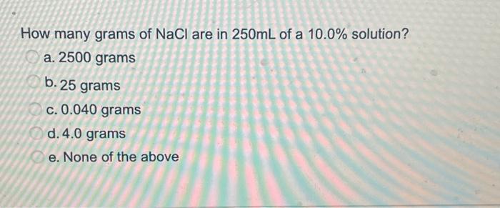 Solved How many grams of NaCl are in 250mL of a 10.0% | Chegg.com