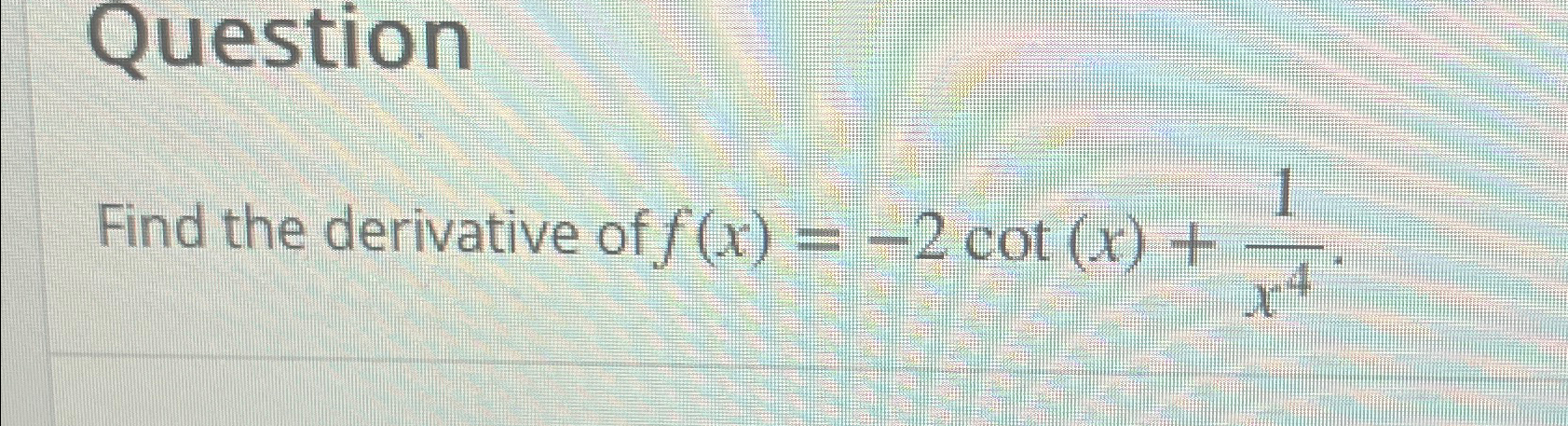 Solved QuestionFind the derivative of f(x)=-2cot(x)+1x4 | Chegg.com