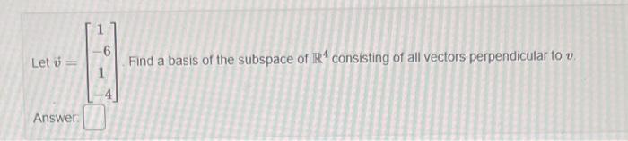 Solved Let v=⎣⎡1−61−4⎦⎤ Find a basis of the subspace of R4 | Chegg.com