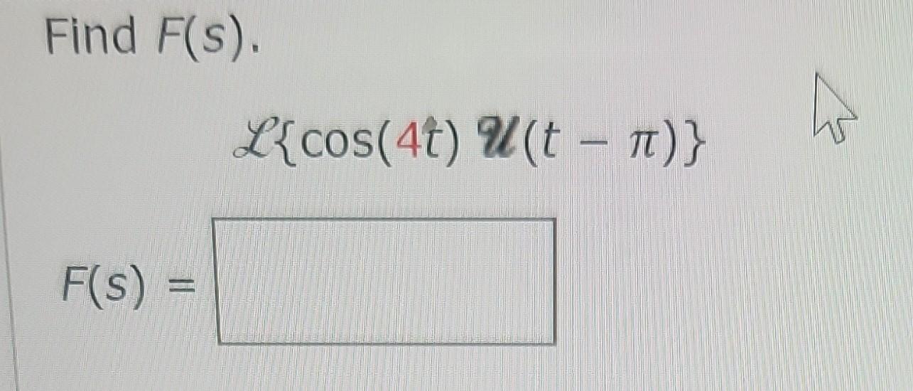 Solved Find F(s). L{cos(4τ)U(t−π)} | Chegg.com