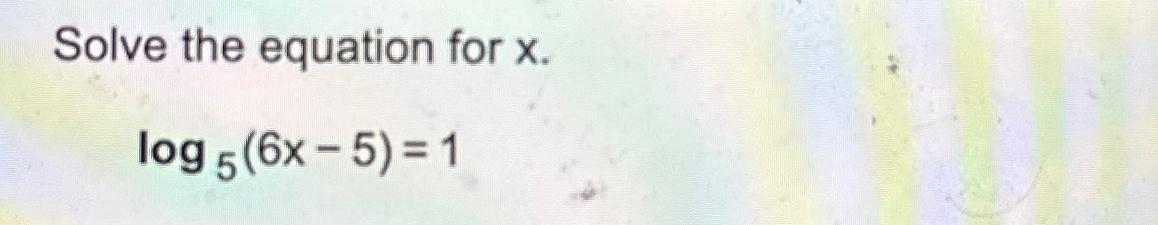 Solved Solve the equation for x.log5(6x-5)=1 | Chegg.com
