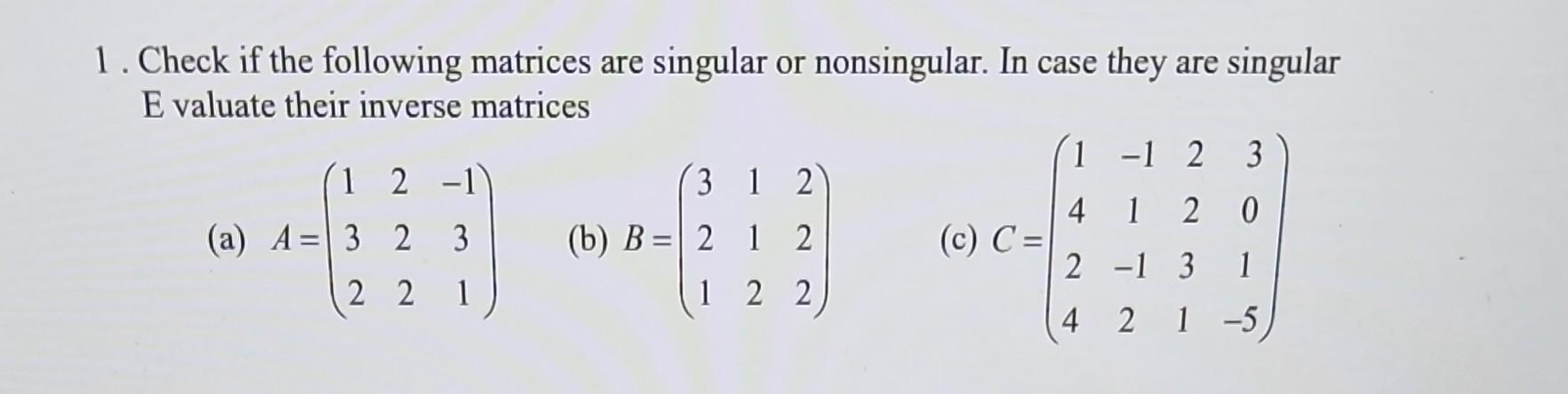 Solved 1. Check if the following matrices are singular or | Chegg.com