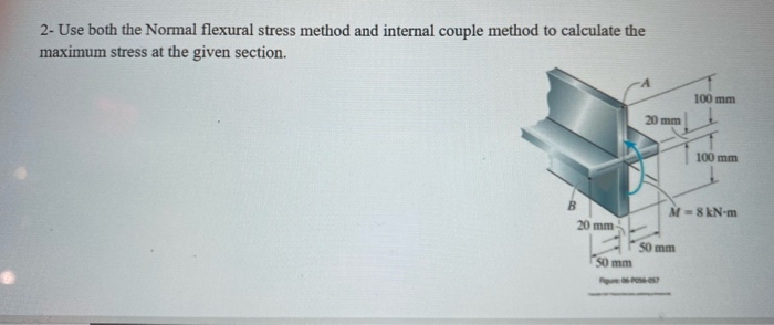 Solved 2- Use both the Normal flexural stress method and | Chegg.com