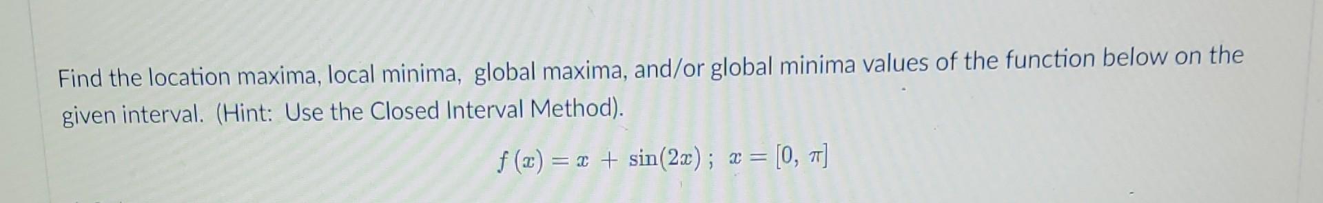 Solved Find the location maxima, local minima, global | Chegg.com