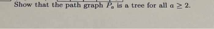 Solved Show that the path graph Pa is a tree for all a≥2. | Chegg.com
