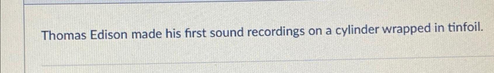 Solved Thomas Edison made his first sound recordings on a | Chegg.com