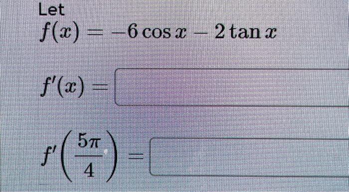 Solved Let f(x) = -6 cos x f'(x) f 5п 4 2 tan x | Chegg.com Solved Let f(x) = -6 cos x f'(x) f 5п 4 2 tan x | Chegg.com