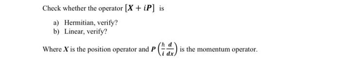 Solved Check whether the operator [X+iP] is a) Hermitian, | Chegg.com