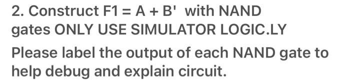 Solved 2. Construct F1=A+B′ with NAND gates ONLY USE | Chegg.com