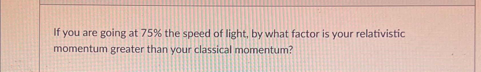 Solved If you are going at 75% ﻿the speed of light, by what | Chegg.com