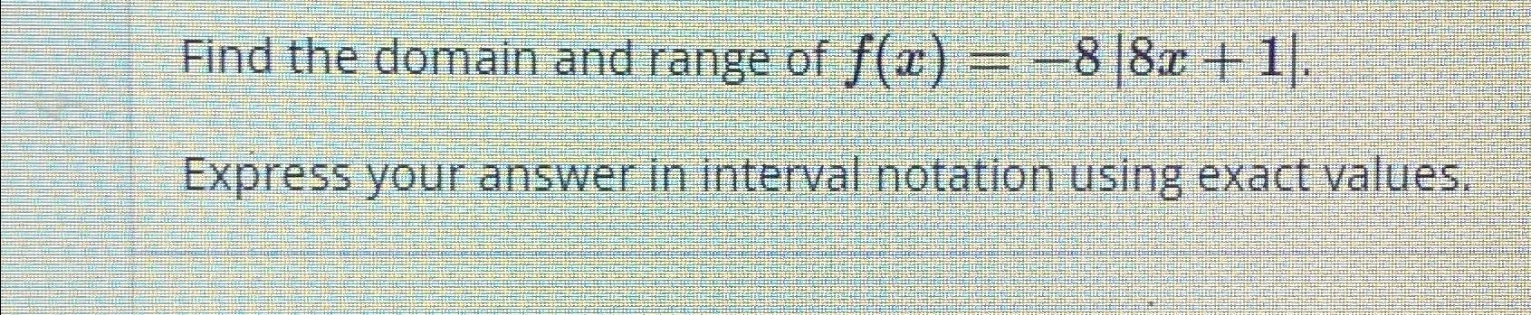 Solved Find the domain and range of f(x)=-8|8x+1|.Express | Chegg.com