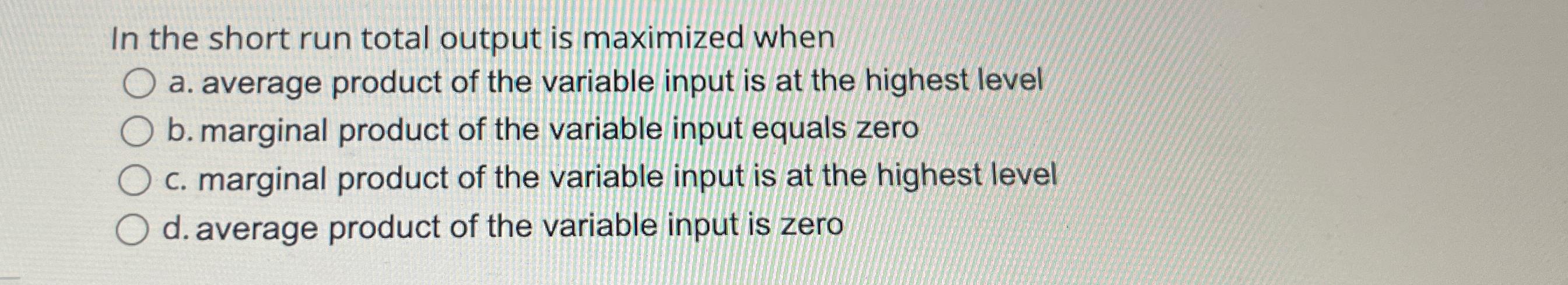 Solved In the short run total output is maximized whena. | Chegg.com