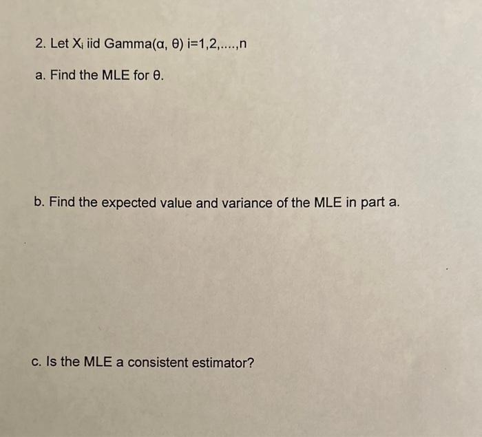 Solved 2. Let Xi iid Gamma(α,θ)i=1,2,…,n a. Find the MLE for | Chegg.com