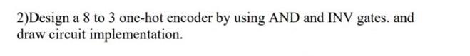 Solved 2)Design a 8 to 3 one-hot encoder by using AND and | Chegg.com