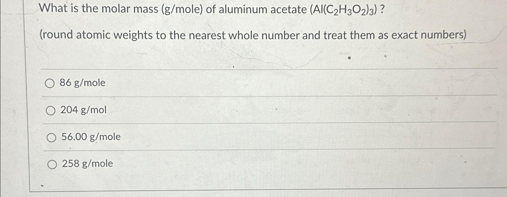 Solved What is the molar mass (gmole) ﻿of aluminum acetate | Chegg.com