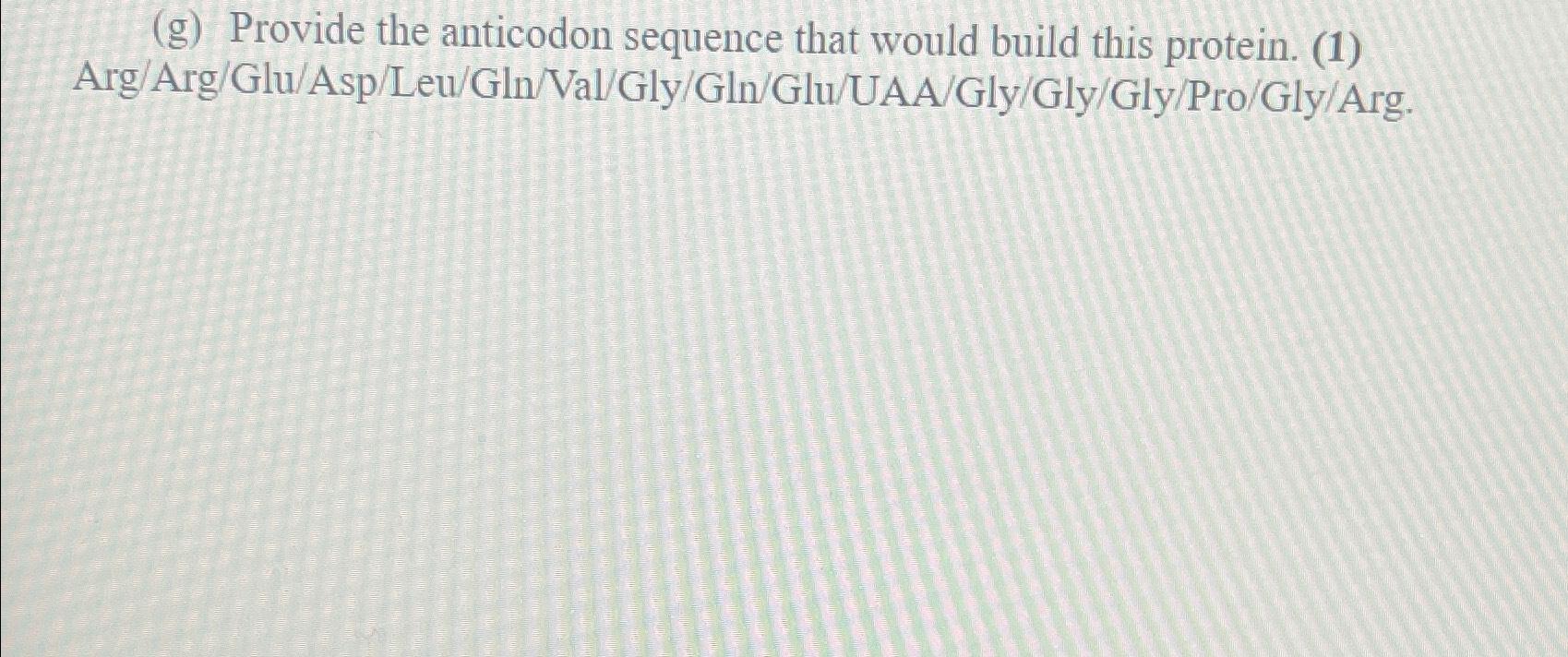 Solved (g) ﻿Provide the anticodon sequence that would build | Chegg.com