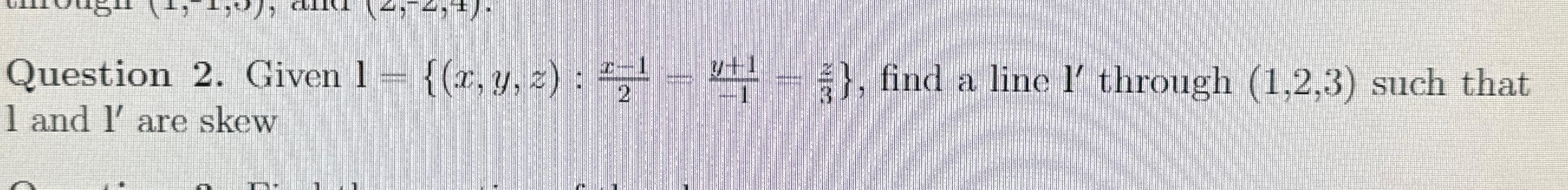 Solved Question 2. ﻿Given 1={(x,y,z):x-12=y+1-1=z3}, ﻿find a | Chegg.com