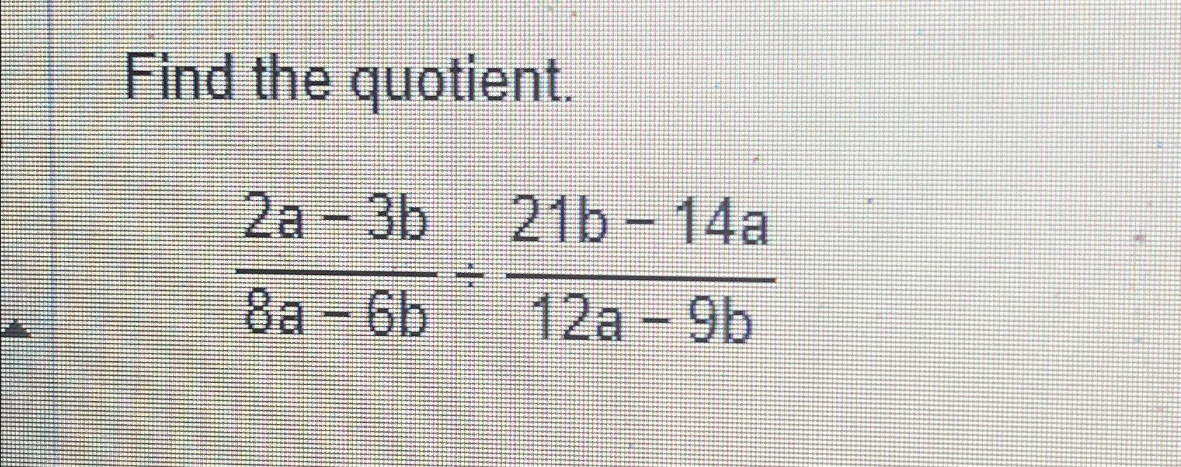 Solved Find the quotient.2a-3b8a-6b÷21b-14a12a-9b | Chegg.com