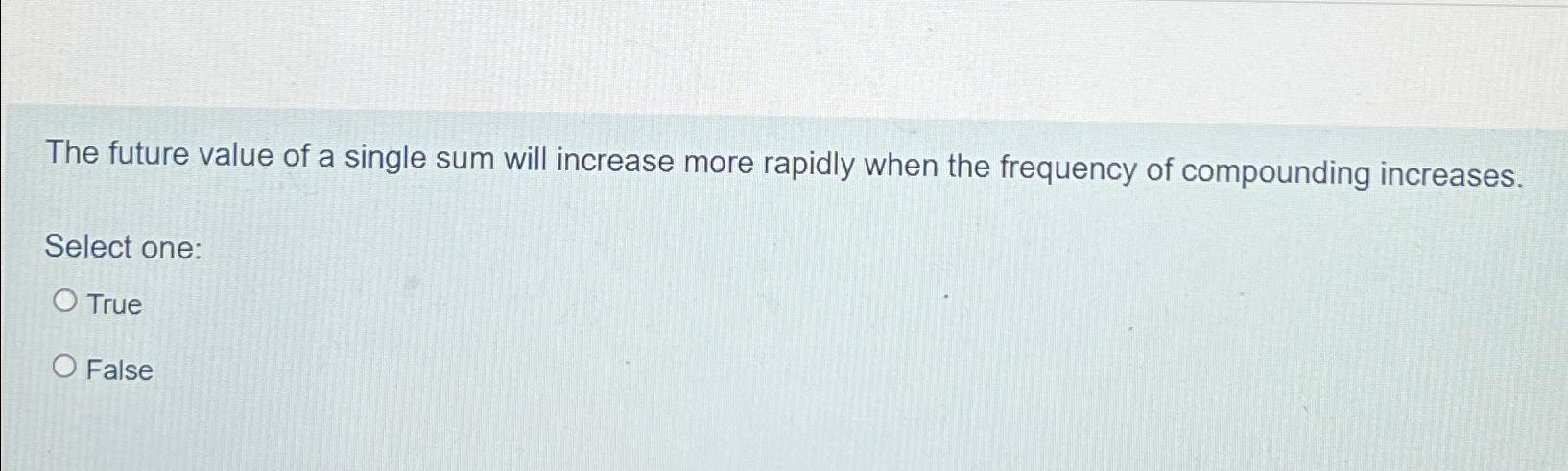 Solved The future value of a single sum will increase more | Chegg.com