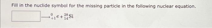 Solved Fill in the nuclide symbol for the missing particle | Chegg.com