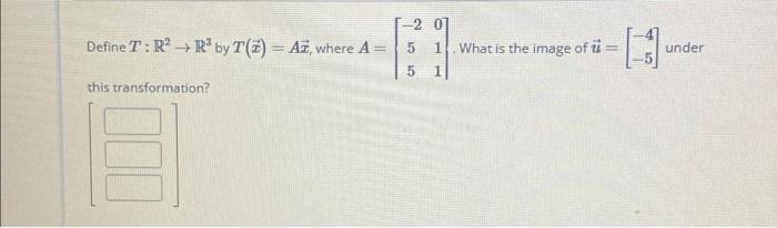 Define T:R2→R3 by T(x)=Ax, where A=⎣⎡−255011⎦⎤. What | Chegg.com