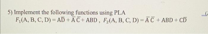 Solved 5) Implement the following functions using PLA F (A, | Chegg.com