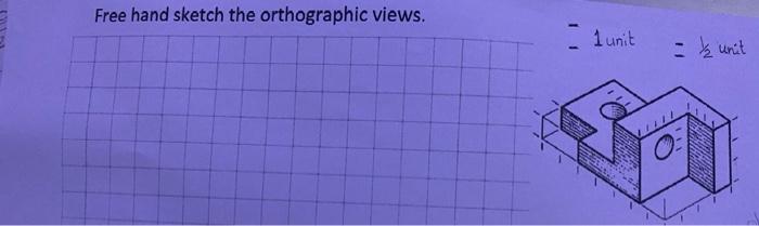 Solved Free hand sketch the orthographic views. 1 unit = ½ | Chegg.com
