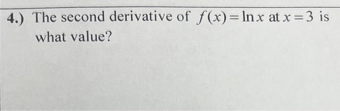 Solved 4.) The second derivative of f(x)=lnx at x=3 is what | Chegg.com