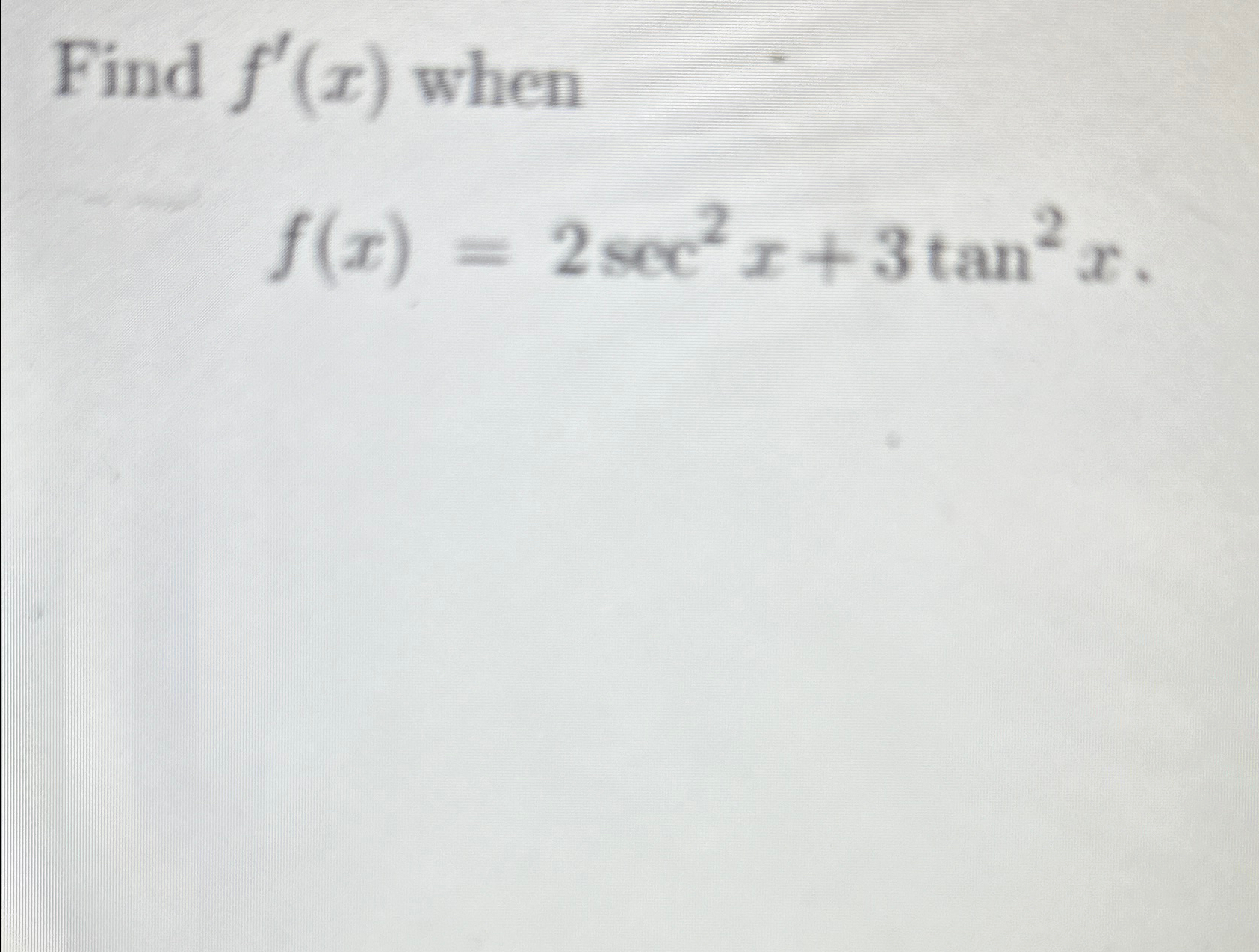 Solved Find f'(x) ﻿whenf(x)=2sec2x+3tan2x. | Chegg.com