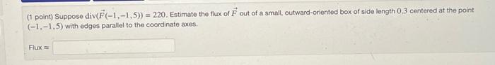 Solved (1 point) Suppose div(F(−1,−1,5))=220. Estimate the | Chegg.com