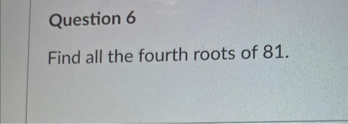 Solved Find all the fourth roots of 81. | Chegg.com