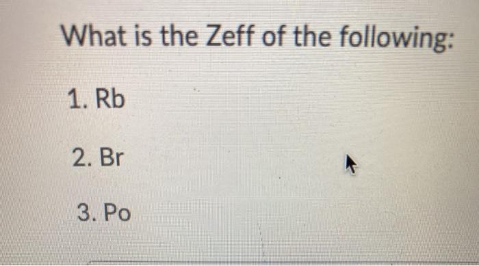 Solved What is the Zeff of the following: 1. Rb 2. Br 3. Po | Chegg.com