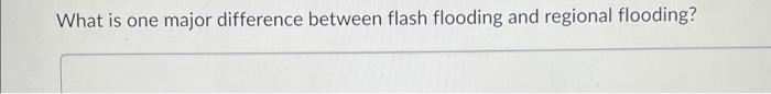 Solved What is one major difference between flash flooding | Chegg.com