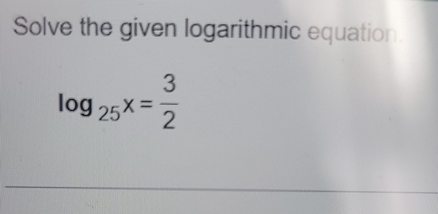 Solved Solve the given logarithmic equation. 3 log 25X = 2 | Chegg.com