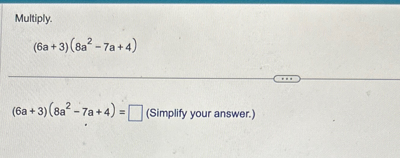 Solved Multiply.(6a+3)(8a2-7a+4) ﻿Simplify your answer. | Chegg.com