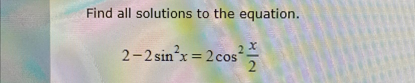 Solved Find all solutions to the equation.2-2sin2x=2cos2x2 | Chegg.com