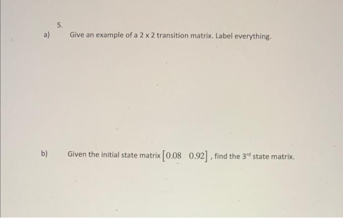 Solved 5. a) Give an example of a 2×2 transition matrix. | Chegg.com
