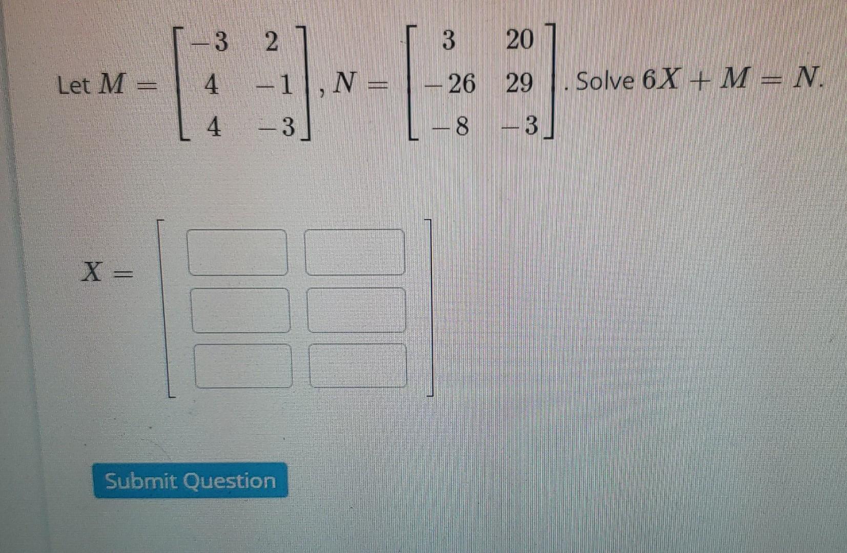 Solved Let M=⎣⎡−3442−1−3⎦⎤,N=⎣⎡3−26−82029−3⎦⎤. Solve 6X+M=N | Chegg.com