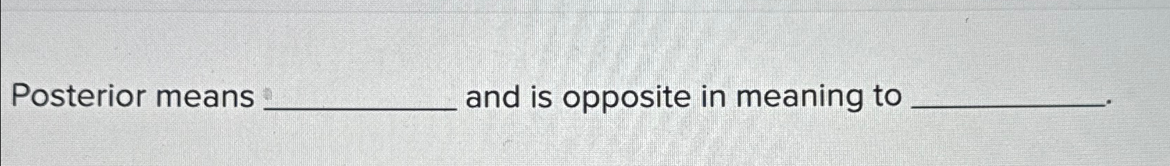Solved Posterior means and is opposite in meaning to | Chegg.com