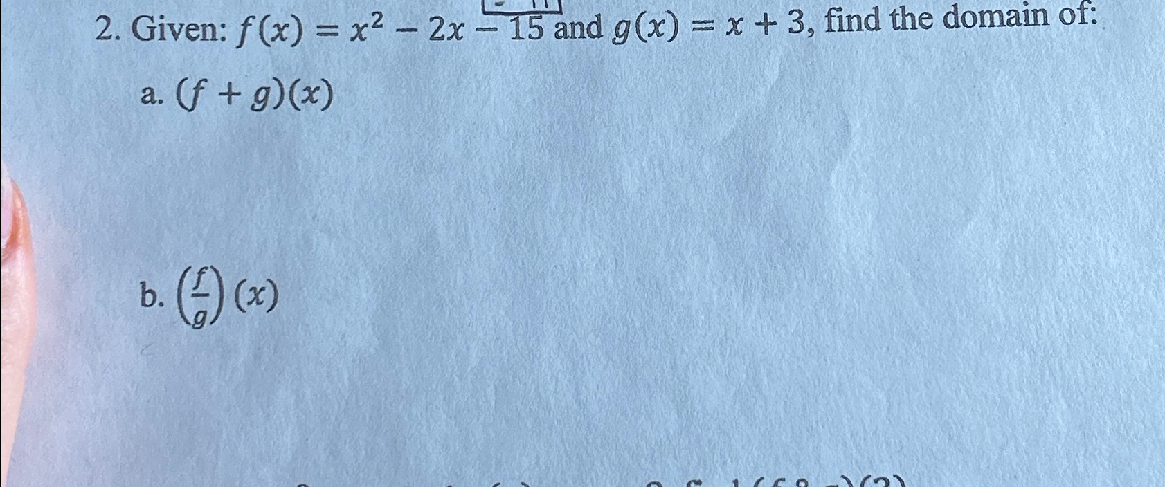 Solved Given: f(x)=x2-2x-15 and g(x)=x+3, find the domain | Chegg.com Solved Given: f(x)=x2-2x-15 and g(x)=x+3, find the domain | Chegg.com