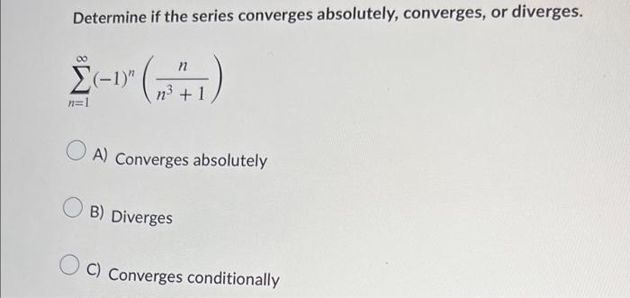 Solved Determine if the series converges absolutely, | Chegg.com