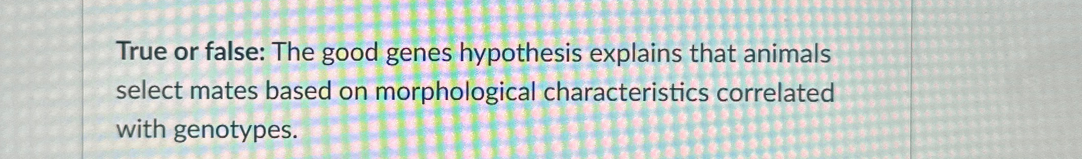 Solved True or false: The good genes hypothesis explains | Chegg.com