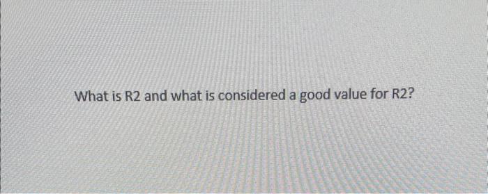 Solved What is R2 and what is considered a good value for | Chegg.com