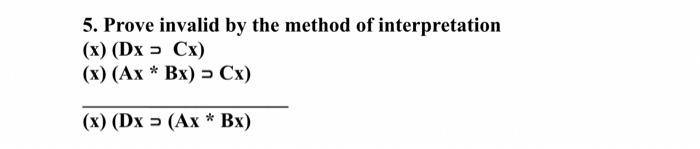 Solved 5. Prove invalid by the method of interpretation (x) | Chegg.com