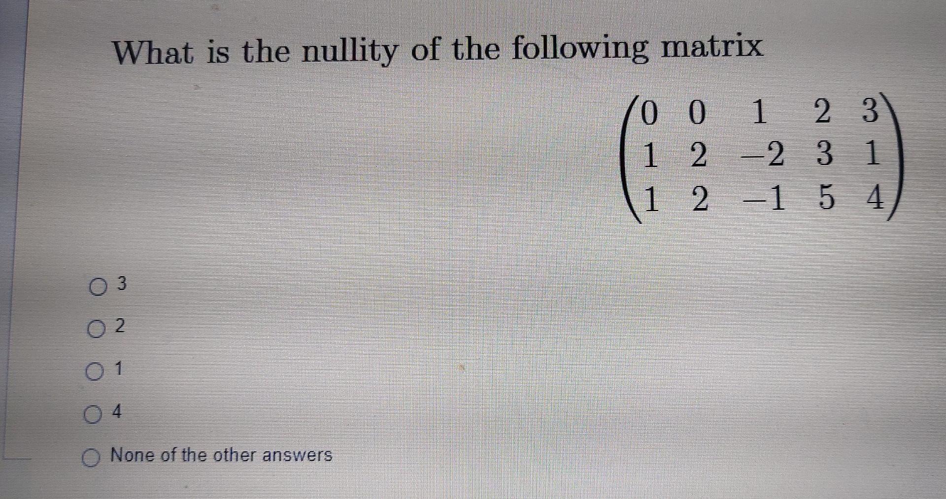 Solved What is the nullity of the following matrix 0 0 1 2 3 | Chegg.com