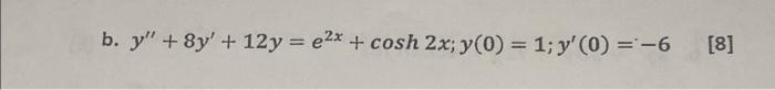 Solved b. y′′+8y′+12y=e2x+cosh2x;y(0)=1;y′(0)=−6 [8] | Chegg.com