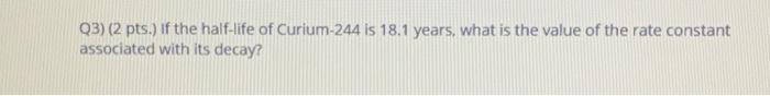Solved Q3) (2 pts.) If the half-life of Curium-244 is 18.1 | Chegg.com