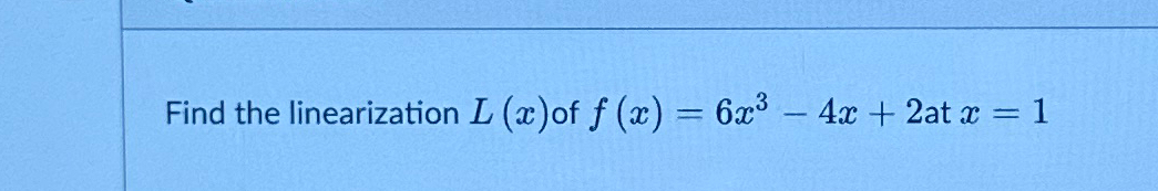 Solved Find the linearization L(x) ﻿of f(x)=6x3-4x+2 ﻿at x=1 | Chegg.com